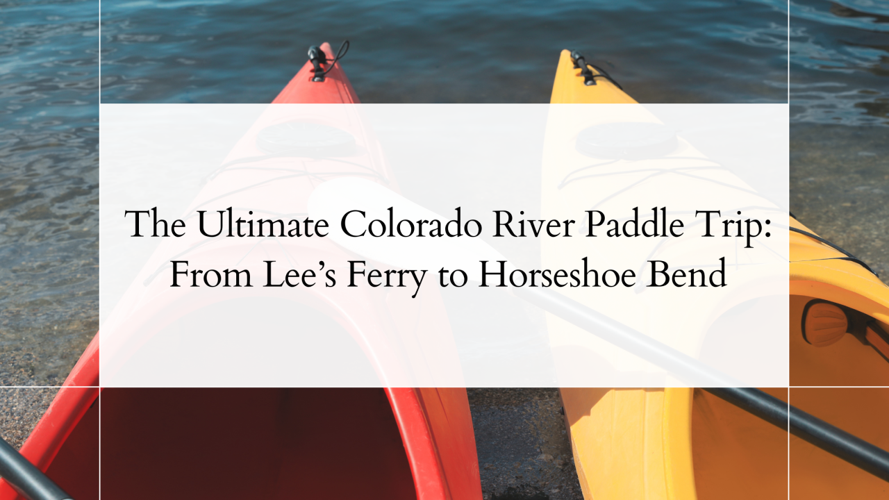 The Ultimate Colorado River Paddle Trip: From Lee’s Ferry to Horseshoe ...
